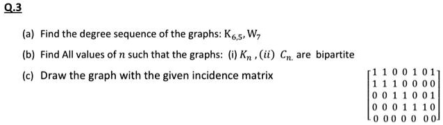 03 (a) Find the degree sequence of the graphs: K6,5, Wz (b) Find All ...