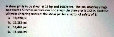 A shear pin is to be shear at 15 hp and 1000 rpm. The pin attaches a ...