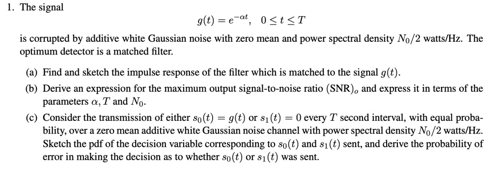 SOLVED: The signal g(t) = e^(-at0t) T is corrupted by additive white Gaussian noise with zero ...