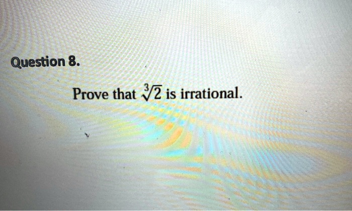 SOLVED: Question 8. Prove that %2 is irrational.