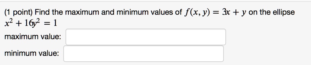 SOLVED: (1 point) Find the maximum and minimum values of f(x,y) = 3x + y on the ellipse x2 ...