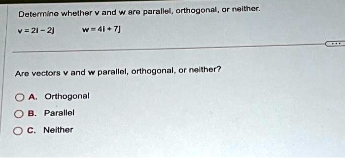 SOLVED: Determine whether v and w are parallel, orthogonal, or neither ...