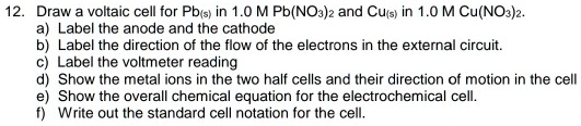 [GET ANSWER] 12. Draw a voltaic cell for Pb(s) in 1.0 M Pb(NO3)2 and Cu(s) in 1.0 M Cu(NO3)2. a ...