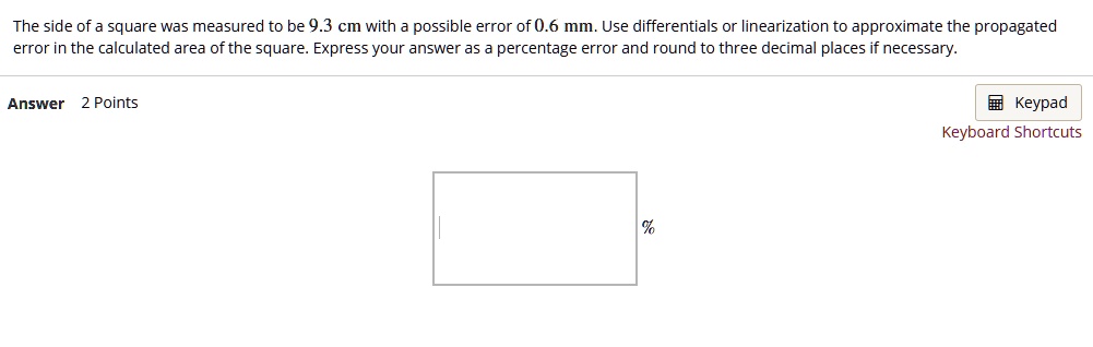 SOLVED: The side of a square was measured to be 9.3 cm with possible error of 0.6 mm Use ...