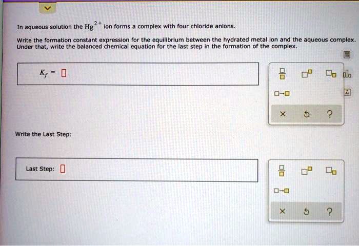 In aqueous solution the Hg^2+ ion forms a complex with four chloride anions. Write the formation ...