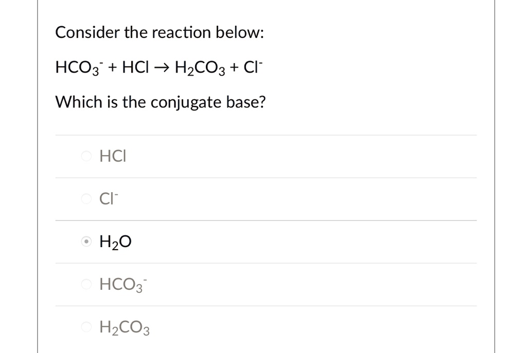 SOLVED: Consider the reaction below: HCO3+ HCl -> H2CO3 + Cl Which is the conjugate base? HCI CI ...