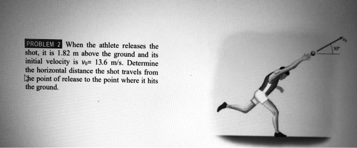 PROBLEM 2 When the athlete releases the shot, it is 1.82 m above the ...