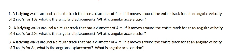 1. A ladybug walks around a circular track that has a diameter of 4 m. If it moves around the ...