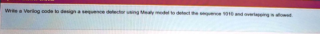 Solved Write A Verilog Code To Design A Sequence Detector Using Mealy Model To Detect The