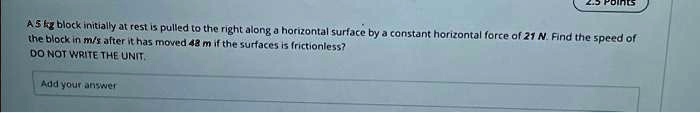 SOLVED: A 5 kg block initially at rest is pulled to the right along a horizontal surface by a ...