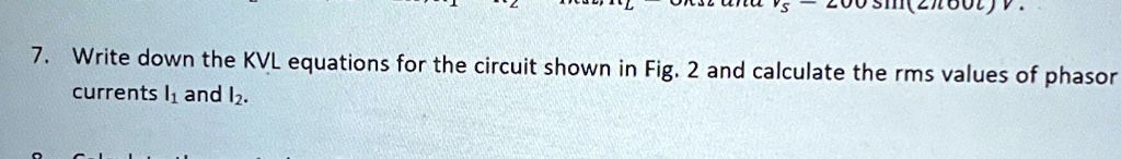 7. Write down the KVL equations for the circuit shown in Fig. 2 and calculate the rms values of ...