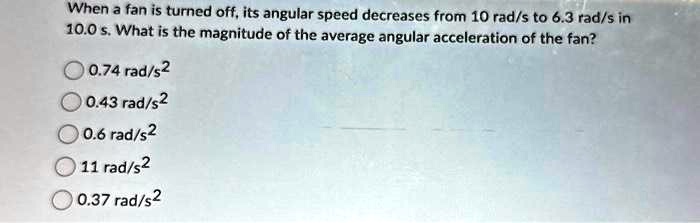 SOLVED: When a fan is turned off.its angular speed decreases from 10 rad/s to 6.3 rad/s in 10.0 ...