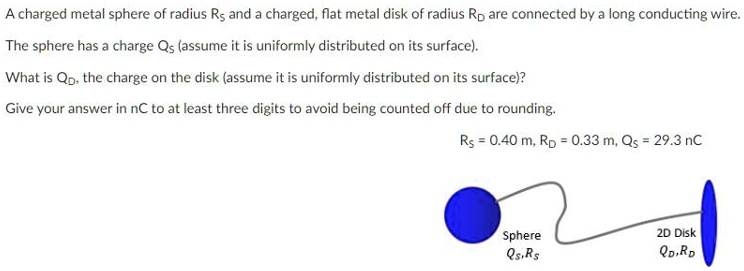 SOLVED: A charged metal sphere of radius Rs and a charged,flat metal disk of radius Rp are ...