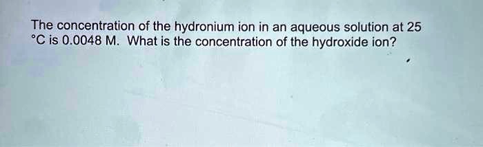 SOLVED: The concentration of the hydronium ion in an aqueous solution at 25 'C is 0.0048 M What ...