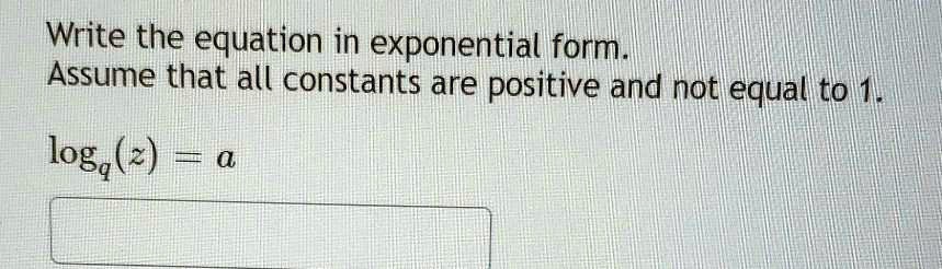 Write the equation in exponential form. Assume that all constants are ...