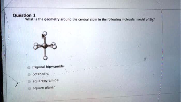 SOLVED: ' Question 1 What is the geometry around the central atom in ...