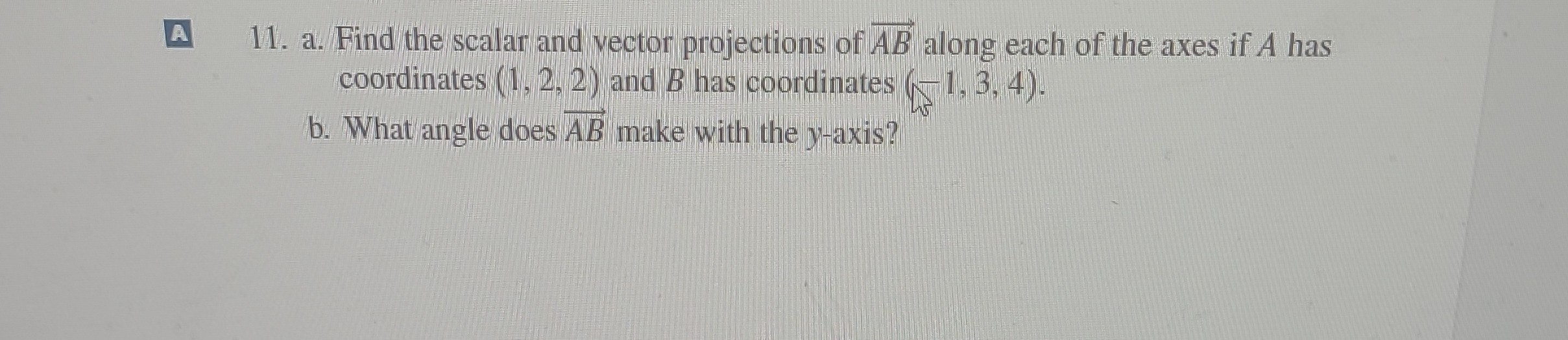 A 11. a. Find the scalar and vector projections of A B along each of ...