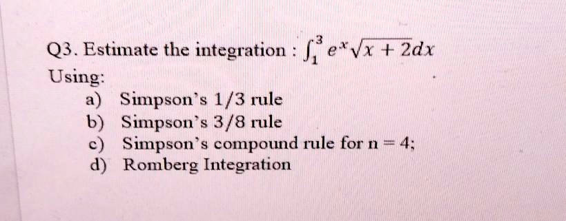 SOLVED: Q3. Estimate the integration ∫(ex+2)dx using: a) Simpson's 1/3 ... SOLVED: Q3. Estimate the integration ∫(ex+2)dx using: a) Simpson's 1/3 ...