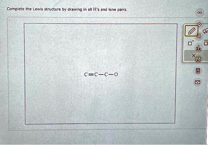 Complete the Lewis structure by drawing in all H's and lone pairs. C=C-C-O