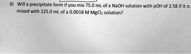 SOLVED: Will a precipitate form if you mix 75.0 mL of a NaOH solution with a pOH of 2.58 if it ...