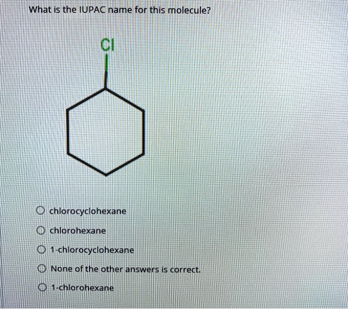 SOLVED: What is the IUPAC name for this molecule? CH chlorocyclohexane ...