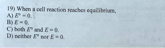SOLVED: 19) When a cell reaction reaches equilibrium, A) Eo = 0. B) E ...
