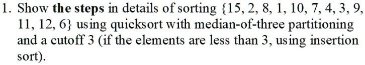 VIDEO solution: Show the steps in detail of sorting 15, 2, 8, 1, 10, 7, 4, 3, 9, 11, 12, 6 using ...