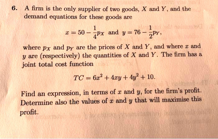 SOLVED: A firm is the only supplier of two goods, X and Y, and the demand equations for these ...