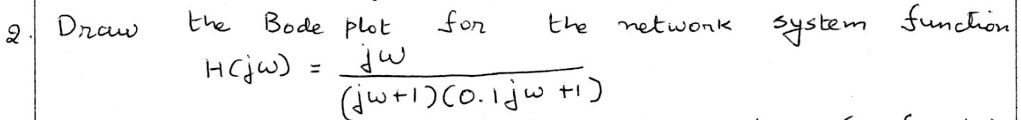 2. Draw the Bode plot for the network system function H(jω) = (jω)/((jω+1)(0.1jω+1))