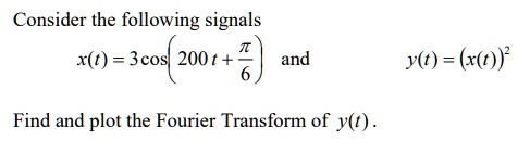 Consider the following signals x(t) = 3 cos( 200t + (π)/(6)) and y(t) = (x(t))^2 Find and plot ...