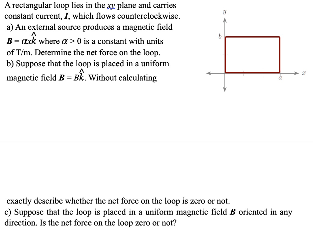 A rectangular loop lies in the xy plane and carries constant current, I, which flows ...