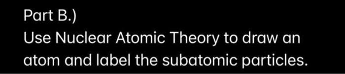 SOLVED:Part B.) Use Nuclear Atomic Theory to draw an atom and Iabel the ...