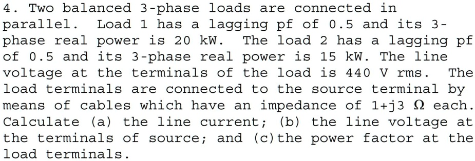 4. Two balanced 3-phase loads are connected in parallel. Load 1 has a lagging pf of 0.5 and its ...