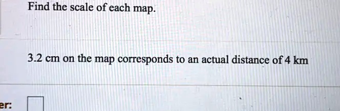 [GET ANSWER] Find the scale of each map. 3.2 cm on the map corresponds ...