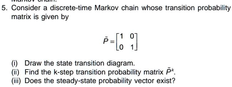 SOLVED: 5.. Consider a discrete-time Markov chain whose transition probability matrix is given ...