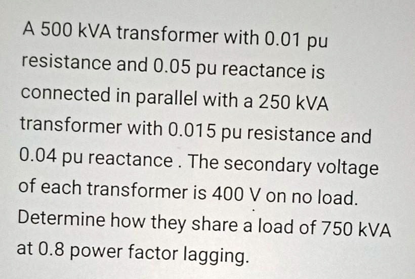 A 500 kVA transformer with 0.01 pu resistance and 0.05 pu reactance is connected in parallel ...