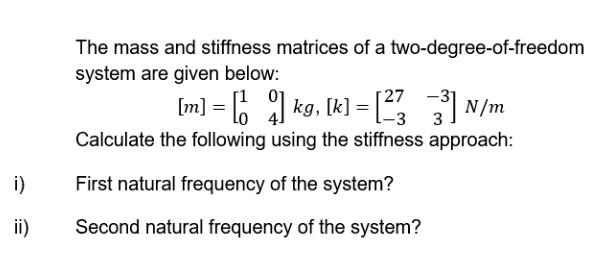 SOLVED: The mass and stiffness matrices of a two-dearee-of-freedom system are given below: [m ...