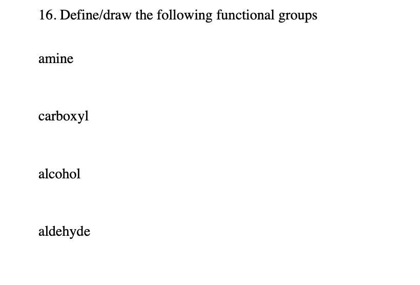 16. Define/draw the following functional groups amine carboxyl alcohol aldehyde
