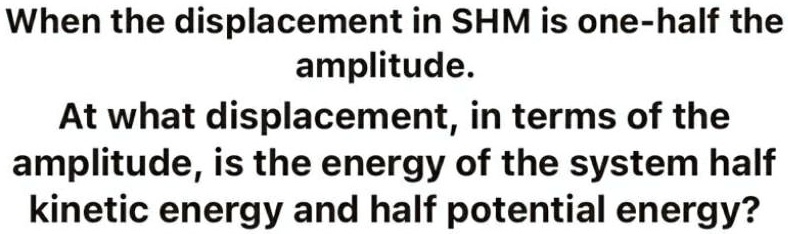 When the displacement in SHM is one-half the amplitude. At what ...