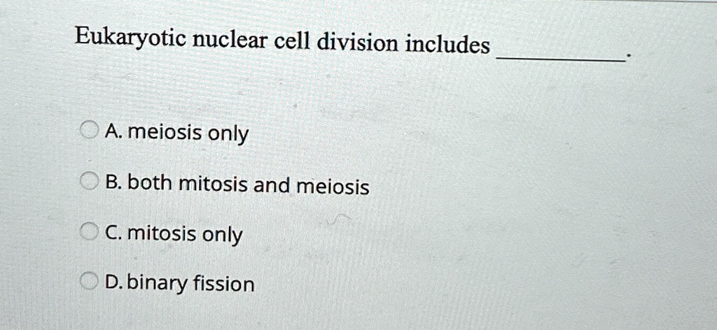 Eukaryotic nuclear cell division includes A. meiosis only B. both ...