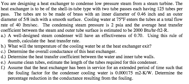 SOLVED: You are designing a heat exchanger to condense low-pressure steam from a steam turbine ...