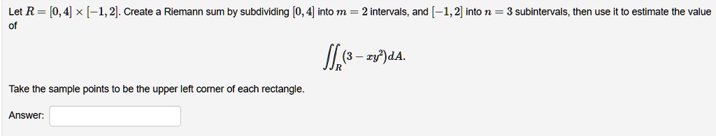 SOLVED: Let R= [0,4] [1,2].Create a Riemann sum by subdividing [0,4] into m=2 intervals,and [-1 ...