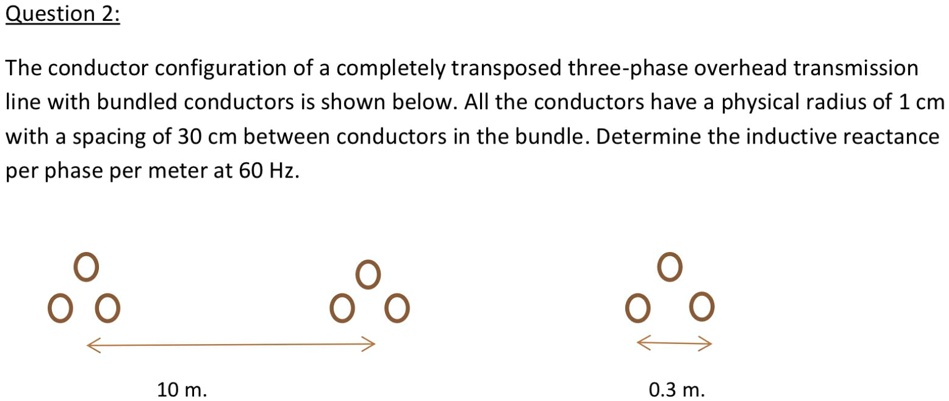 SOLVED: Question 2: The conductor configuration of a completely transposed three-phase overhead ...
