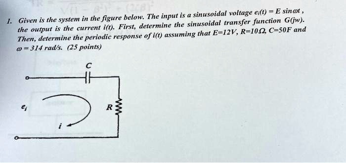 1. Given is the system in the figure below. The input is a sinusoidal voltage ei(t) = E sinω t ...