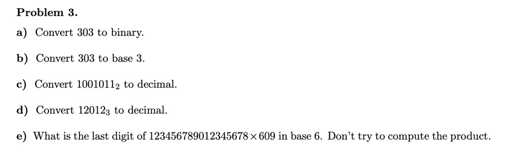SOLVED: Problem a) Convert 303 to binary: b) Convert 303 to base 3 c ...