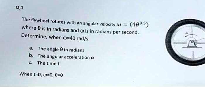 Q.1 The flywheel rotates with an angular velocity ω = (4θ^0.5) where θ ...
