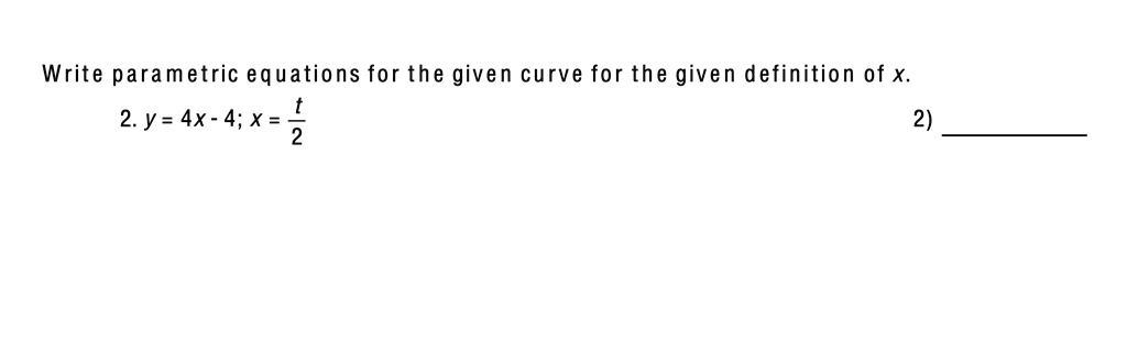 Write Parametric Equations For The Given Curve For The Given Definition Of X Y 4x 4 X T2 Write