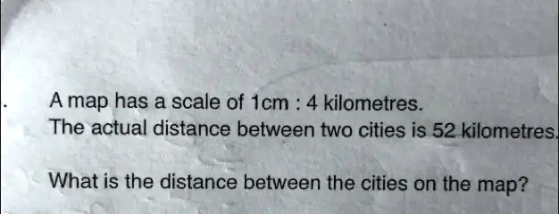 A map has a scale of 1cm : 4 kilometres. The actual distance between ...