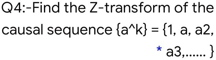 SOLVED: Q4:-Find the Z-transform of the causal sequence a^k = 1,a, 2, * a3,