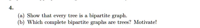 4. (a) Show that every tree is a bipartite graph. (b) Which complete ...